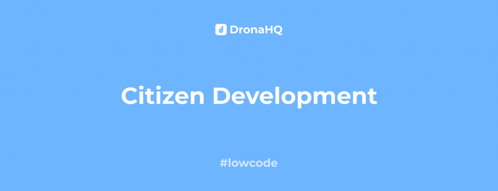 What is Citizen Development? A 2022 Guide - DronaHQ